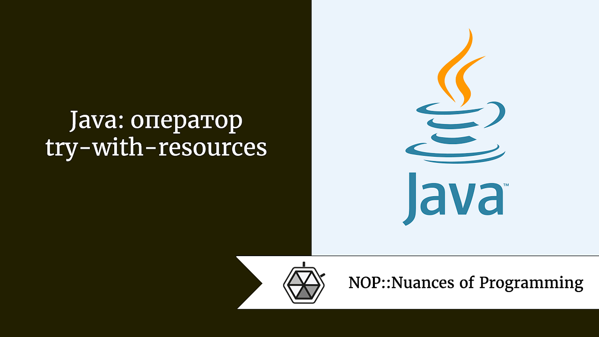 Java: оператор try-with-resources | by Андрей Шагин | NOP::Nuances of Programming | Mar, 2025 ...