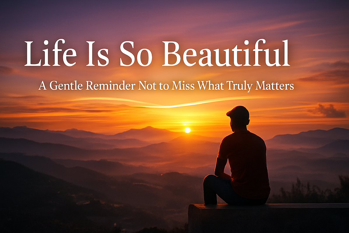 Life is so beautiful: A gentle reminder Not To Miss What Truly Matters ...