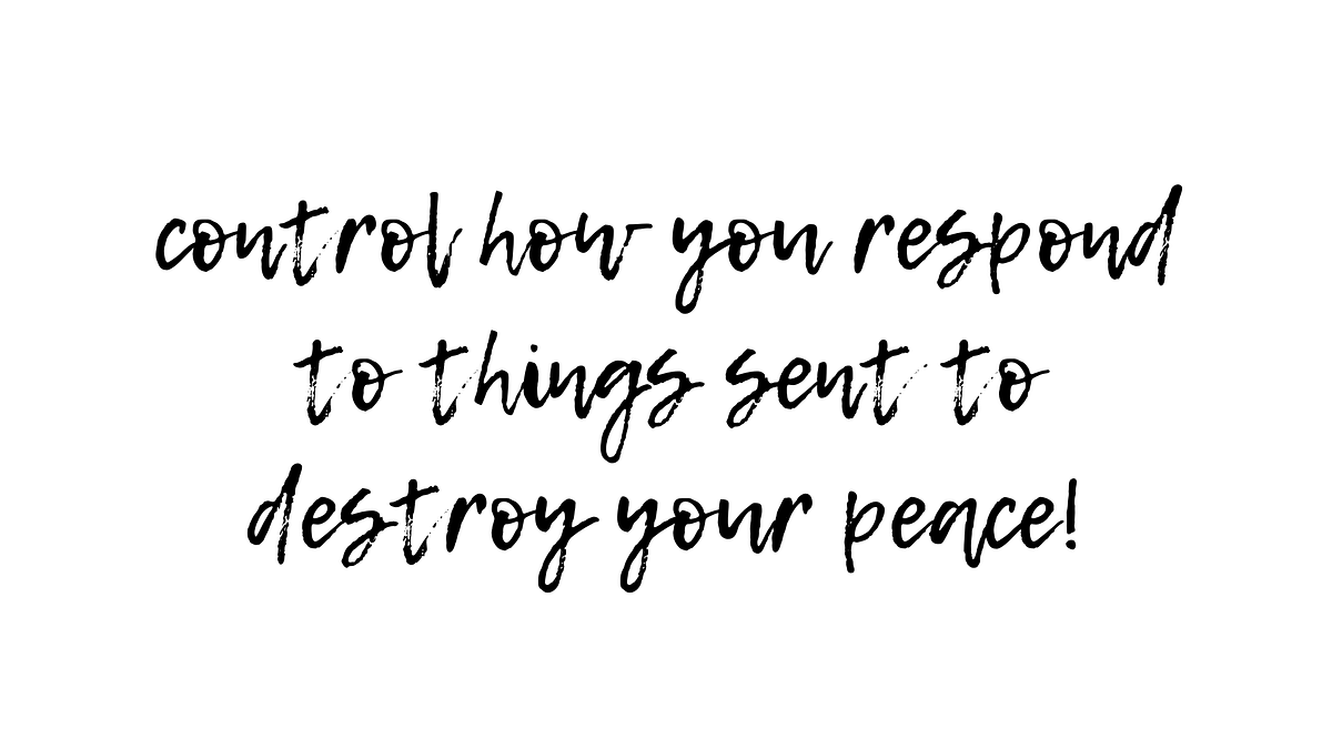 control how you respond to things sent to destroy your peace! | by ...