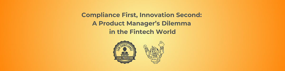 Compliance First, Innovation Second: A Product Manager’s Dilemma in the ...