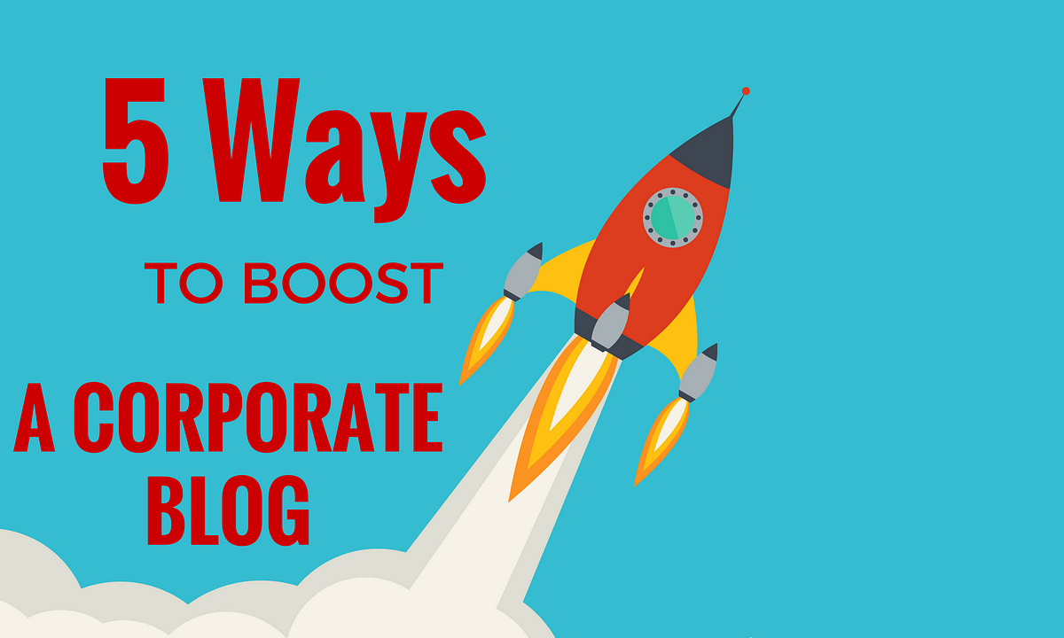 5 Ways to Boost a Corporate Blog. Everybody seems to have understood ...