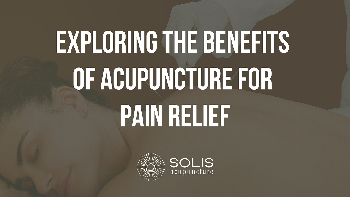 Exploring the Benefits of Acupuncture for Pain Relief | by Solis Acupuncture | Jul, 2023 | Medium