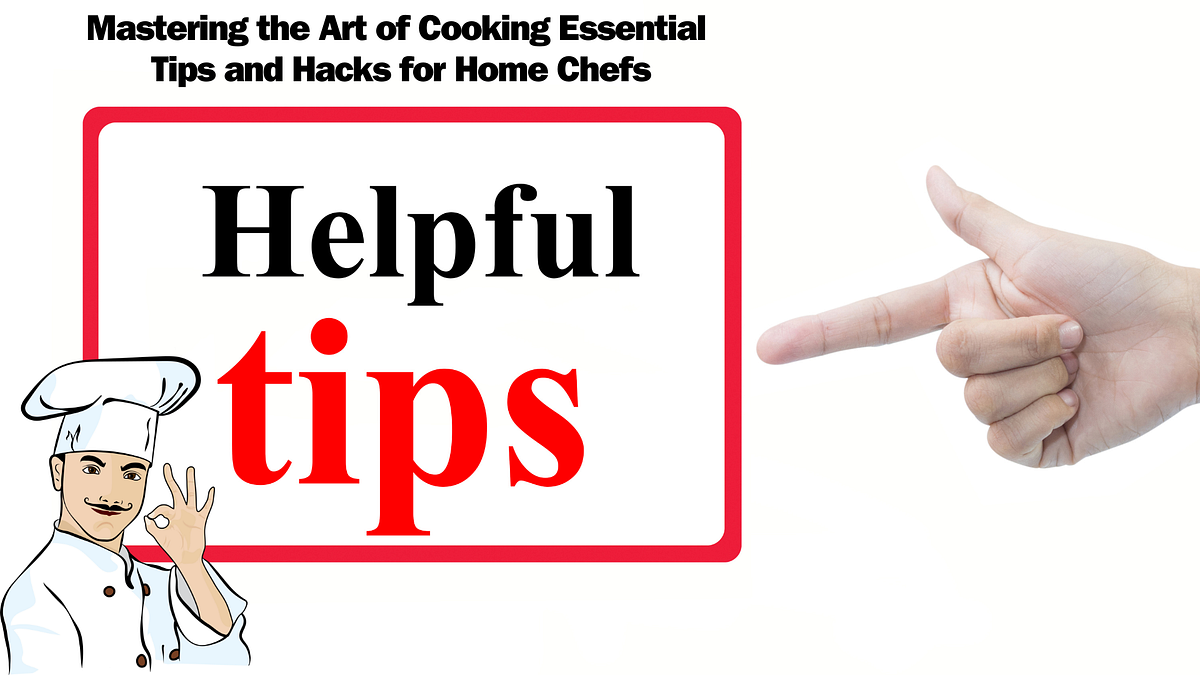 Mastering the Art of Cooking: Essential Tips and Hacks for Home Chefs ...
