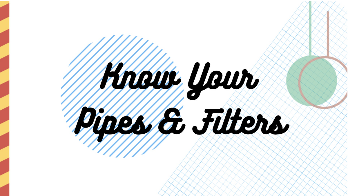 Know Your Pipes and Filters. Pipes and filters are everywhere. Not ...