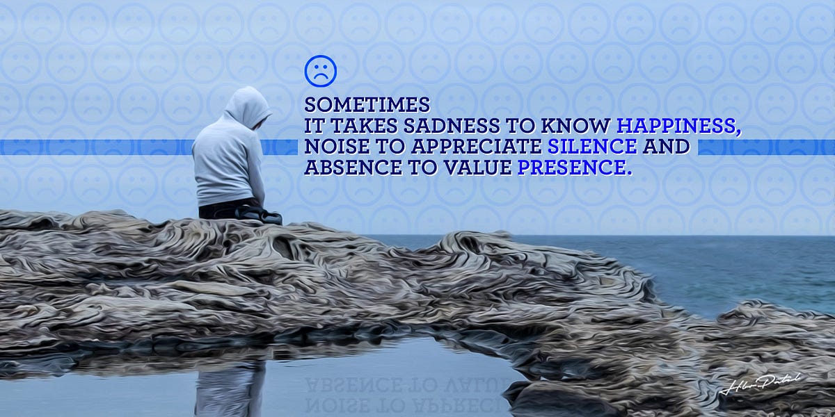 Experience & Embrace Each Moment. Sometimes it Takes Sadness to Know ...