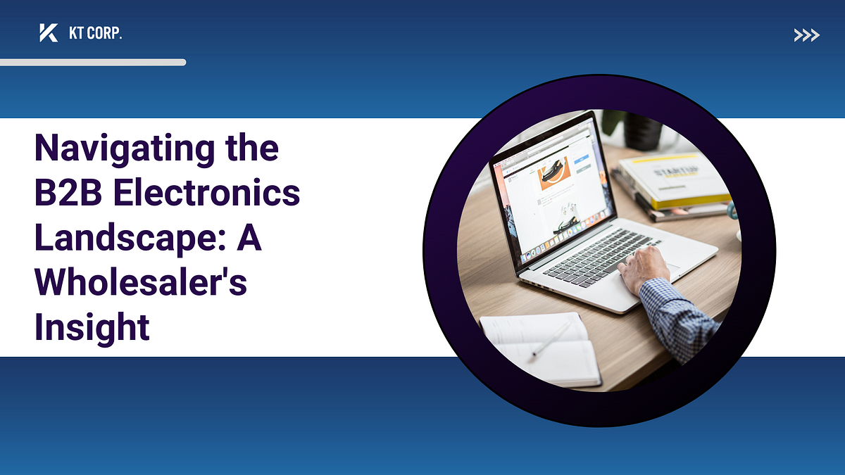 Navigating the B2B Electronics Landscape: A Wholesaler’s Insight | by KT Corp Worldwide | Medium