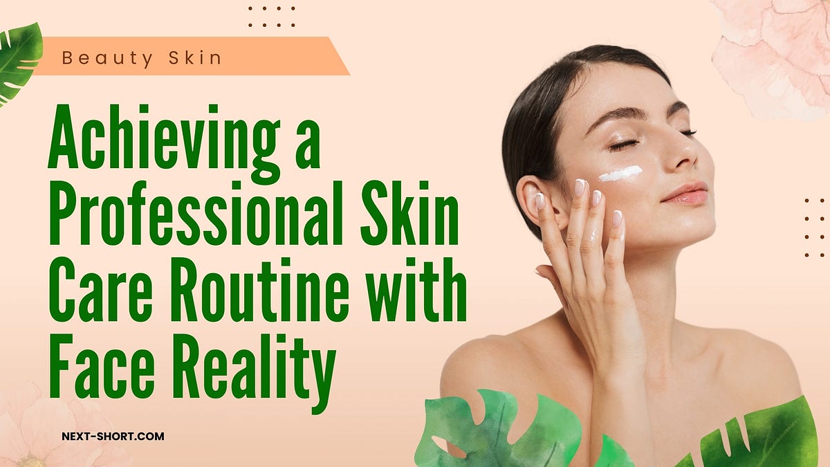 Achieving a Professional Skin Care Routine with Face Reality | by ...