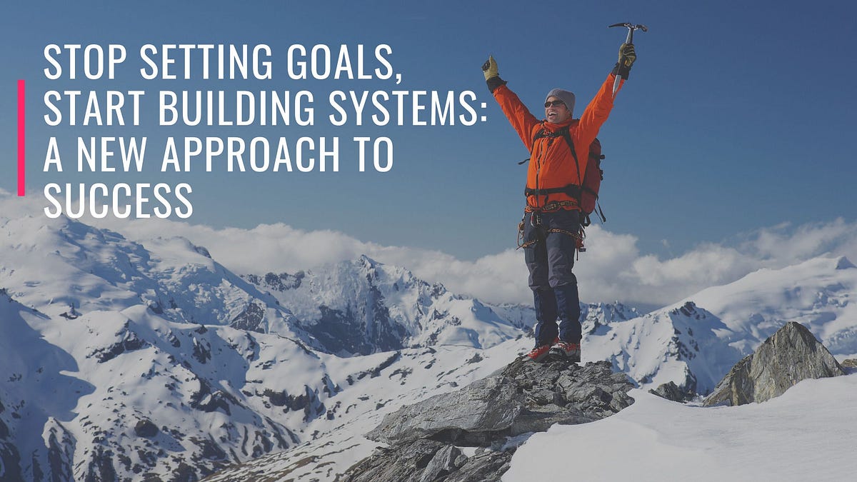 Stop Setting Goals, Start Building Systems: A New Approach to Success ...