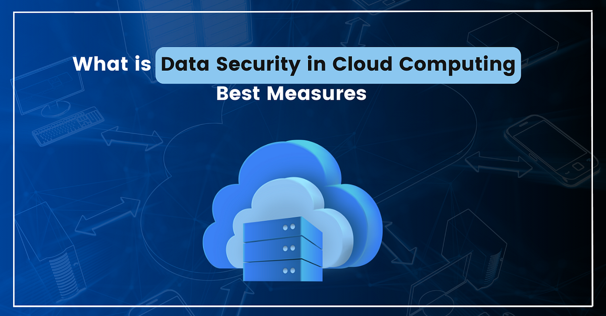 What Is Data Security In Cloud Computing — Best Measures By Priyankayadav Jun 2024 Medium