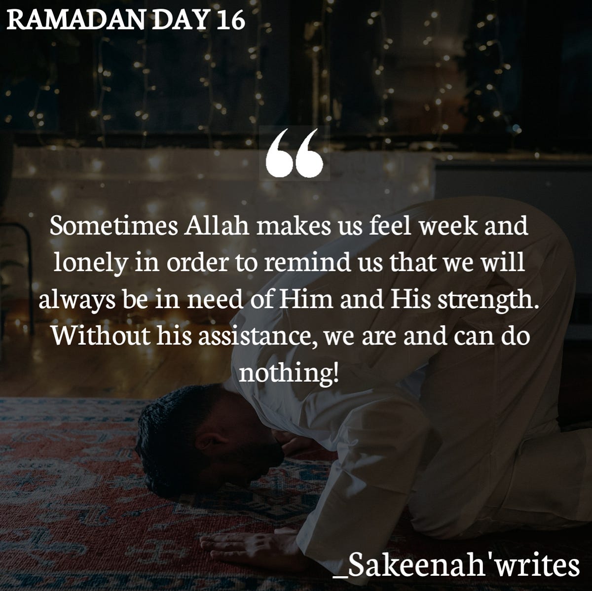 RAMADAN DAY 16 Sometimes Allah makes us feel week and lonely in order ...