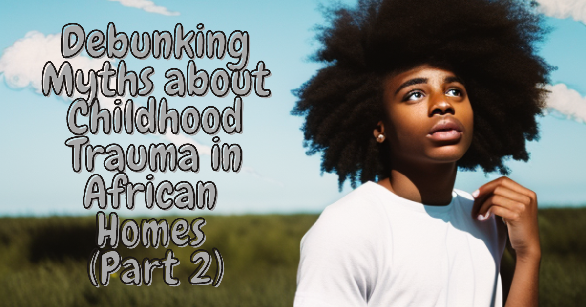 Debunking Myths about Childhood Trauma in African Homes (Part 1) | by ...