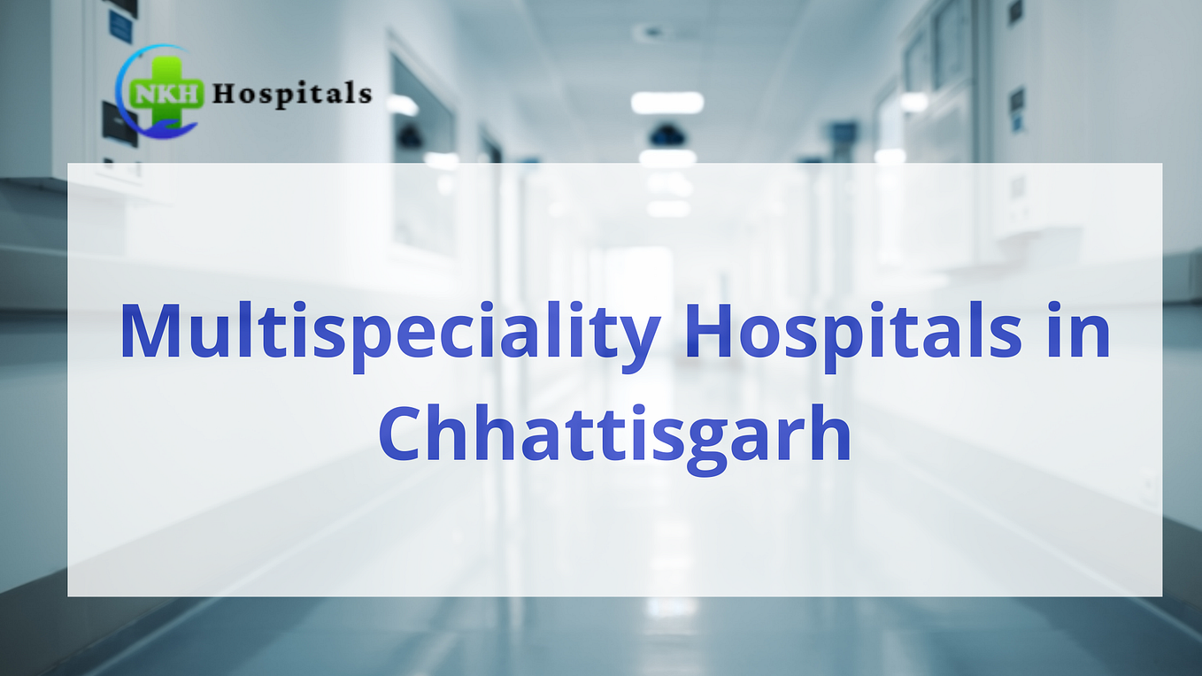 Multispeciality Hospitals in Chhattisgarh: Where Comprehensive Care ...