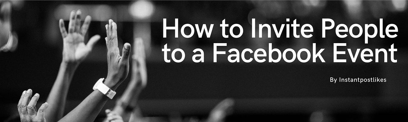 HOW TO INVITE FRIENDS TO YOUR FACEBOOK EVENT | by Instantpostlikes | Medium