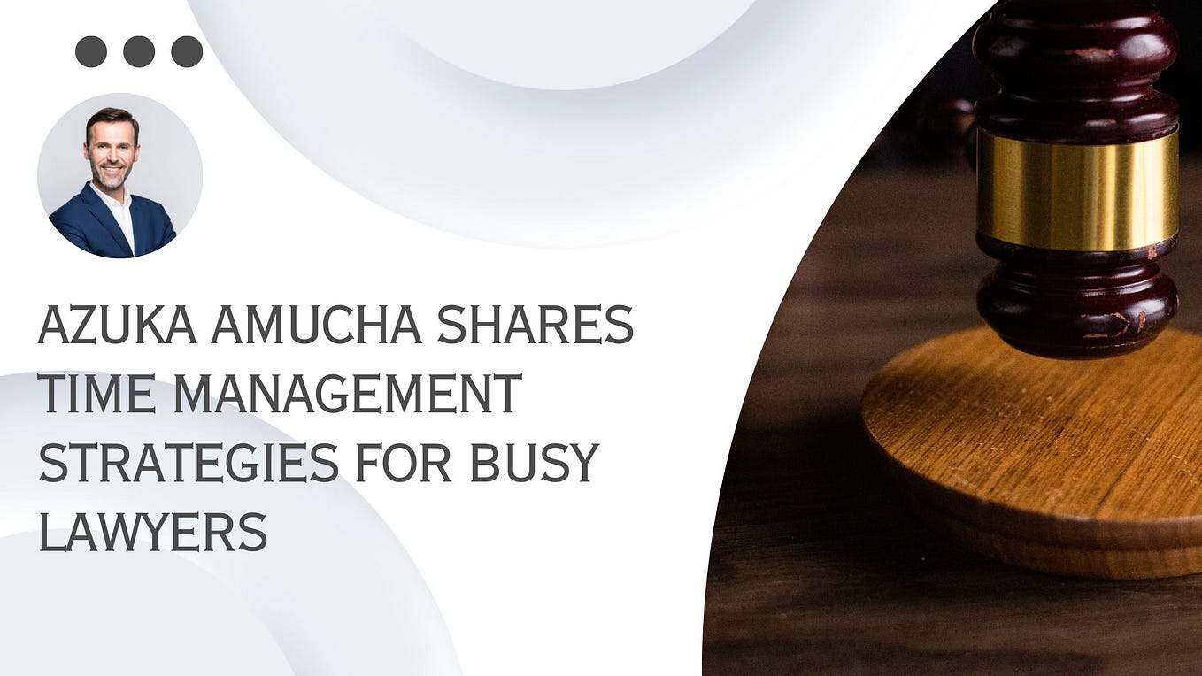 Azuka Amucha Shares Time Management Strategies for Busy Lawyers - Azuka Amucha - Medium