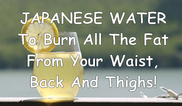 Japanese Water To Burn All The Fat From Your Waist, Back And Thighs ...