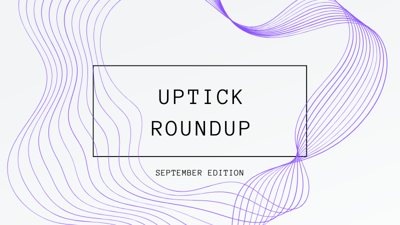 Uptick Roundup | August Edition. August is coming to an end, which ...