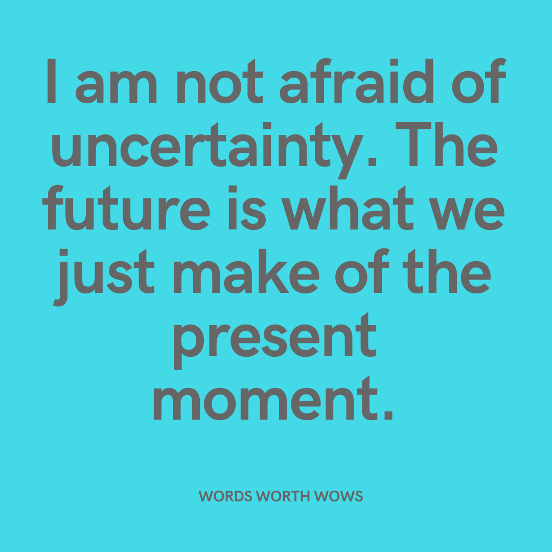 Unsure Future Quotes I Am Not Afraid Of Uncertainty. The Future Is