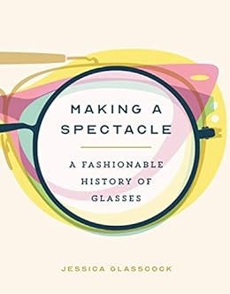 View PDF Making a Spectacle: A Fashionable History of Glasses by ...