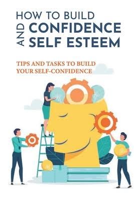 How to Build Your Confidence and Self-Esteem: A Comprehensive Guide ...