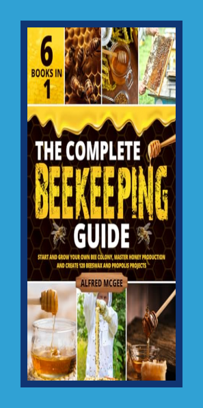 Alfred McGee: The Complete Beekeeping Guide [6 in 1]: Start and Grow Your Own Bee Colony, Master ...