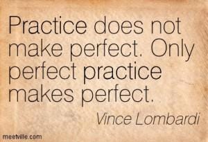 Perfect Practise makes perfect. Throughout our lives we have always ...