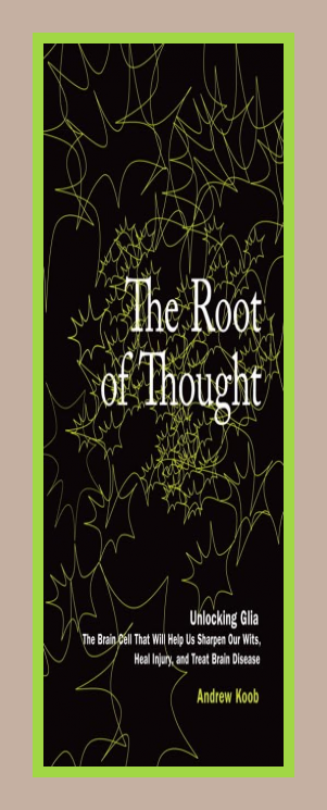 (Andrew Koob) The Root of Thought: Unlocking Glia — the Brain Cell That Will Help Us Sharpen Our ...