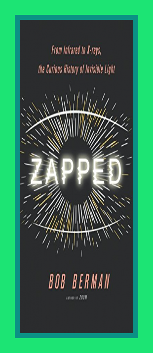 Bob Berman ~ Zapped: From Infrared to X-rays, the Curious History of ...