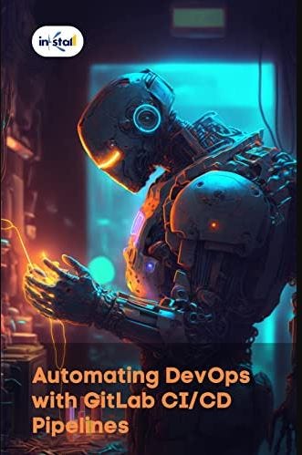 Automating DevOps with GitLab CI/CD Pipelines: A Comprehensive Guide to Streamlining Software ...