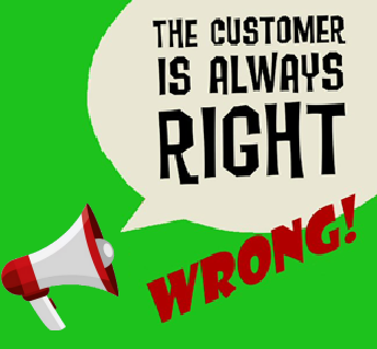The customer is NOT always right. Why do we persist in maintaining that ...