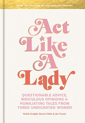 GET Act Like a Lady: Questionable Advice, Ridiculous Opinions, and ...