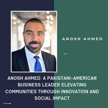 Anosh Ahmed: A Pakistani-American Business Leader Elevating Communities ...