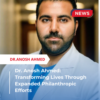 Dr. Anosh Ahmed: Transforming Lives Through Expanded Philanthropic ...