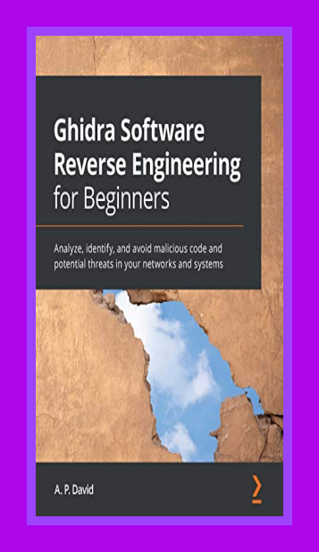 (A. P. David) Ghidra Software Reverse Engineering for Beginners: Analyze, identify, and avoid ...