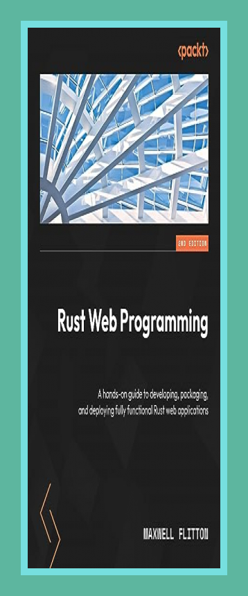 Maxwell Flitton ~ Rust Web Programming: A hands-on guide to developing, packaging, and deploying ...