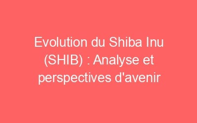 Evolution du Shiba Inu (SHIB) : Analyse et perspectives d’avenir ...
