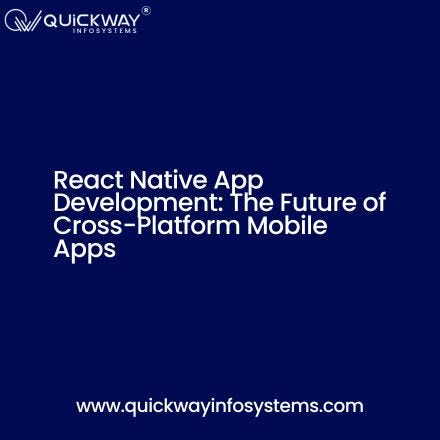 React Native App Development: The Future of Cross-Platform Mobile Apps | by Quickway Infosystems ...