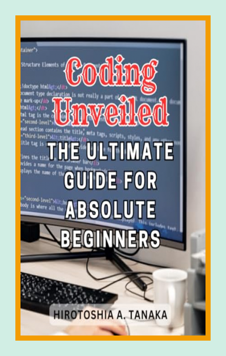 (Hirotoshia A. Tanaka) Coding Unveiled: The Ultimate Guide for Absolute Beginners: A ...
