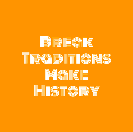 Break Traditions Make History. History is only important because it ...