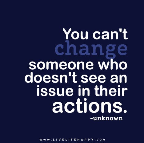 Don't try to change people. I am always on here saying don't try to ...