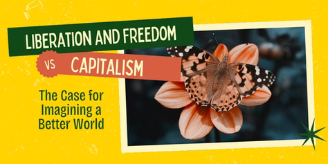 Liberation and Freedom vs. Capitalism: The Case for Imagining a Better ...