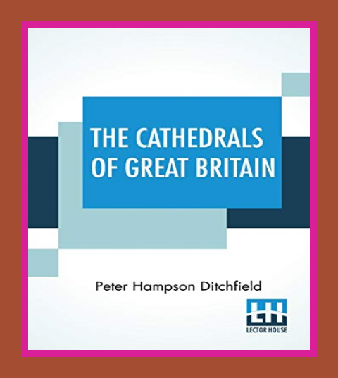 Peter Hampson Ditchfield: The Cathedrals Of Great Britain: Their ...
