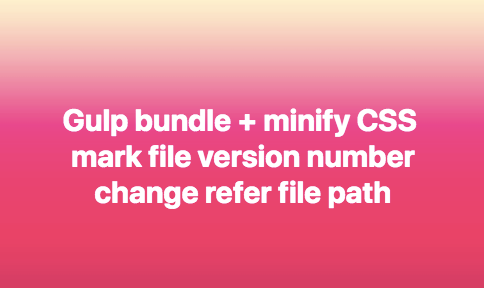 Gulp 打包(Minify) CSS 同時改版號(version number) 與修改檔案路徑 (image url) | by Ryan Hsu | Its Ok to Make ...