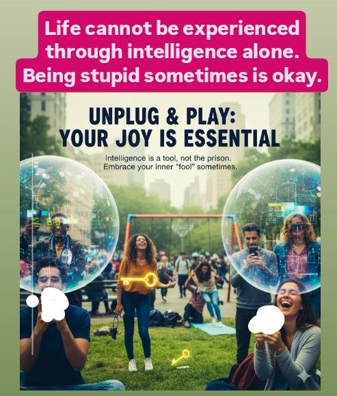Life cannot be experienced through intelligence alone. Being stupid ...