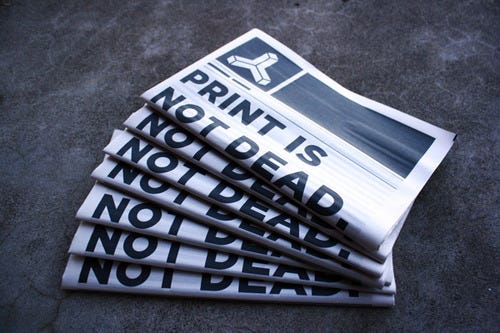 Print is dead. Long live print.. “I have been wondering whether we have ...
