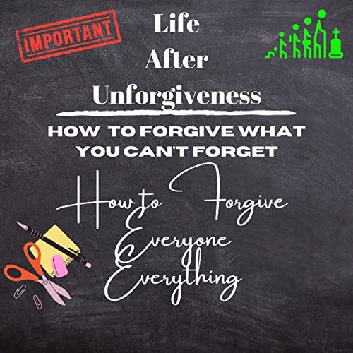 Life After Unforgiveness: A Guide to Forgiving What You Can’t Forget ...