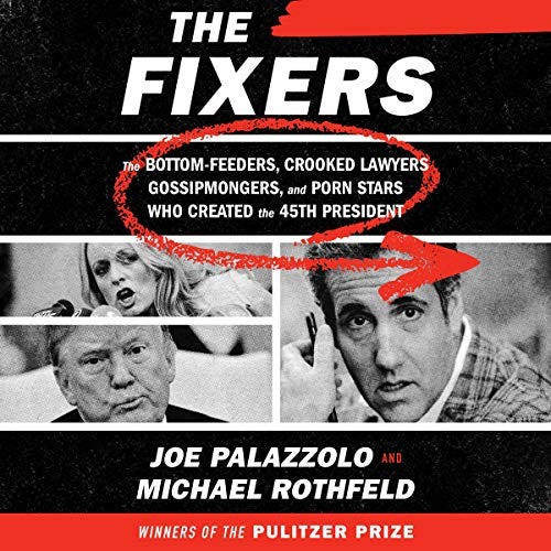 The Fixers: The Bottom-Feeders, Crooked Lawyers, Gossipmongers, and Porn Stars Who Created the ...
