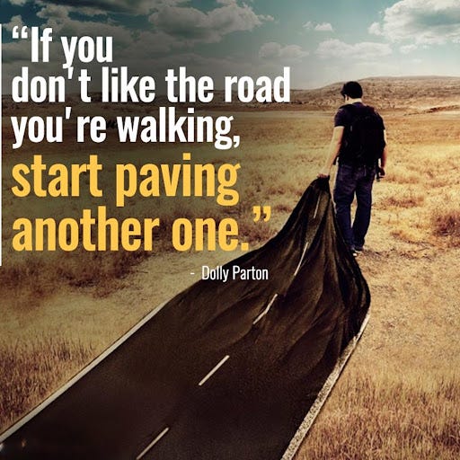 If You Don’t Like The Road You’re Walking, Start Paving Another One ...