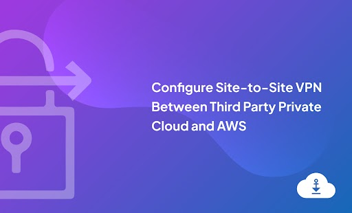 Configure Site-to-Site VPN Between Third Party Private Cloud and AWS ...
