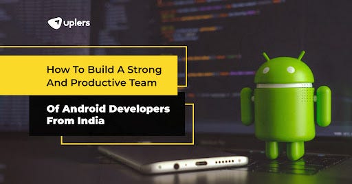 How to Build a Strong and Productive Team of Android Developers from India | by Kritika Verma ...