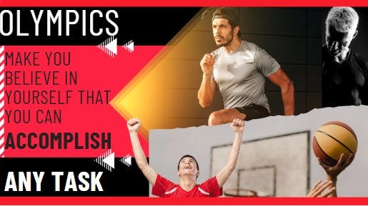 Olympics make you believe in yourself that you can accomplish anything ...